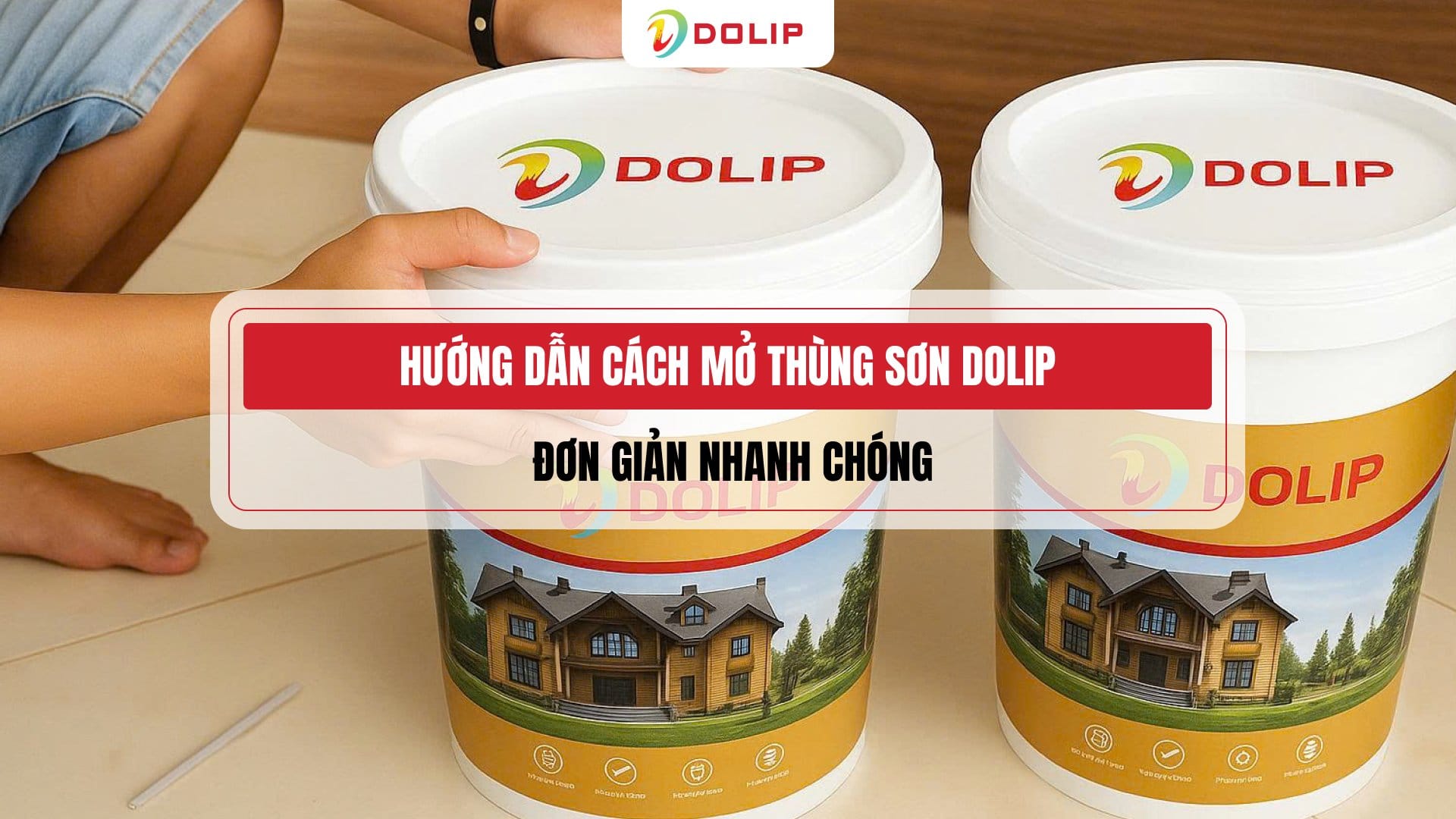 Hướng Dẫn Cách Mở Thùng Sơn Dolip Đơn Giản Nhanh Chóng